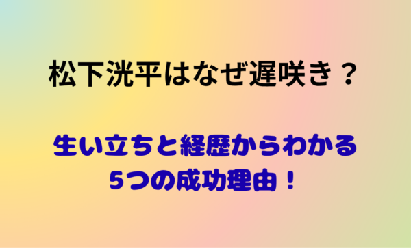 松下洸平はなぜ遅咲き？生い立ちと経歴からわかる5つの成功理由！ | etuyama